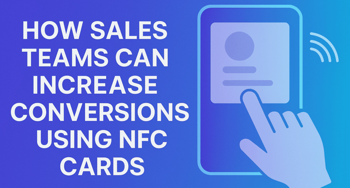 How Sales Teams Boost Conversions with NFC Cards
